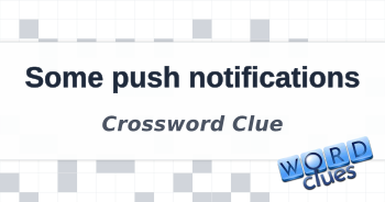 Some push notifications Crossword Clue